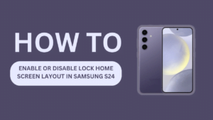 How to Enable or Disable Lock Home Screen Layout in Samsung S24